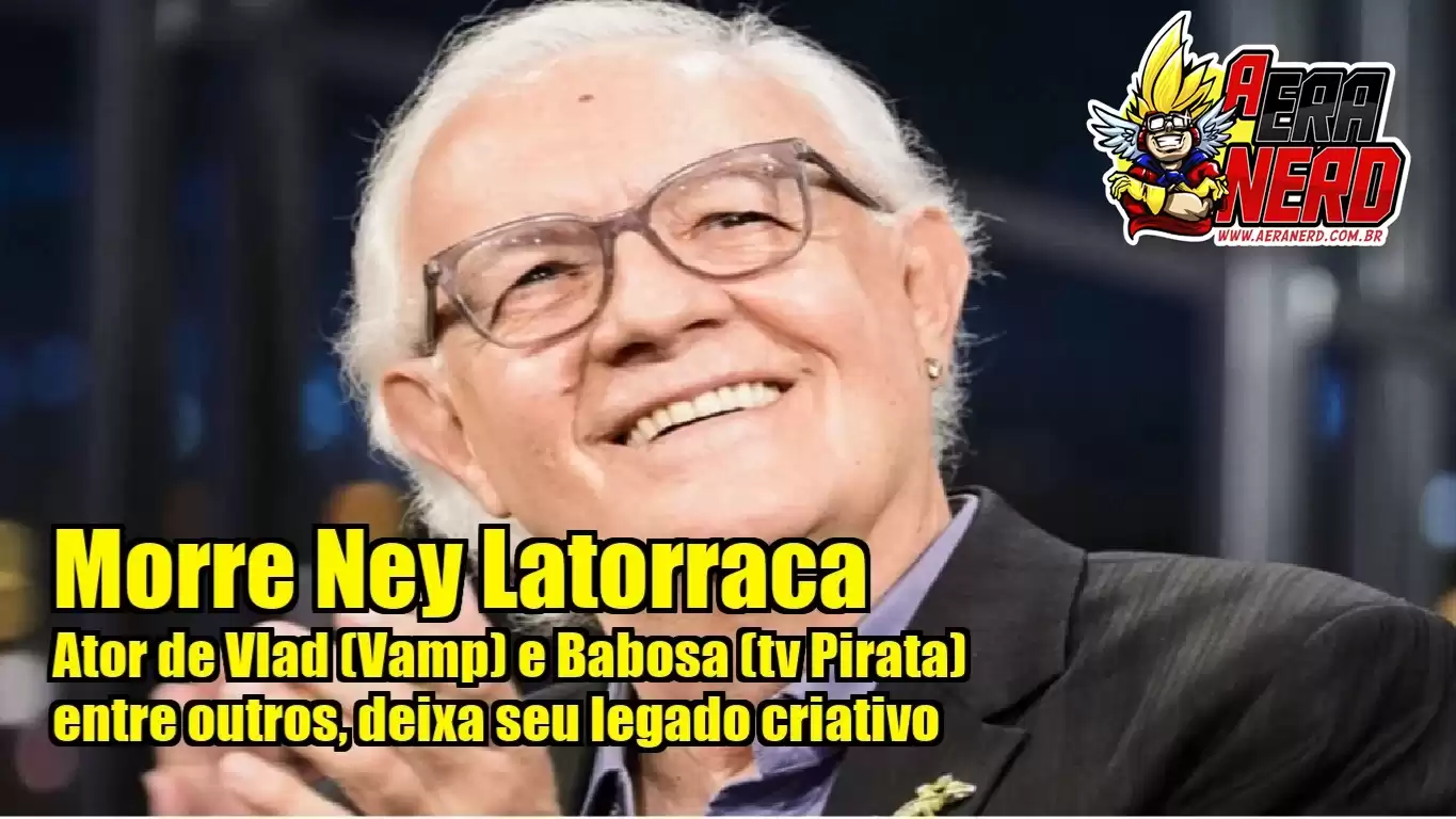 A Era Nerd |Morre o ator Ney Latorraca
